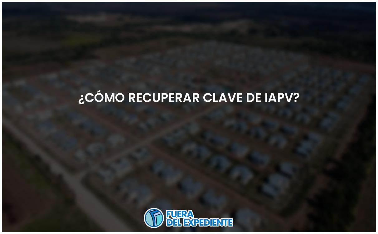 Recupera tu clave de IAPV de forma rápida y sencilla | FUERADELEXPEDIENTE